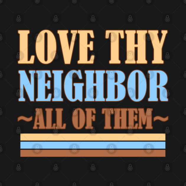 Love Thy Neighbor All Of Them - Love Thy Neighbor - T-Shirt | TeePublic