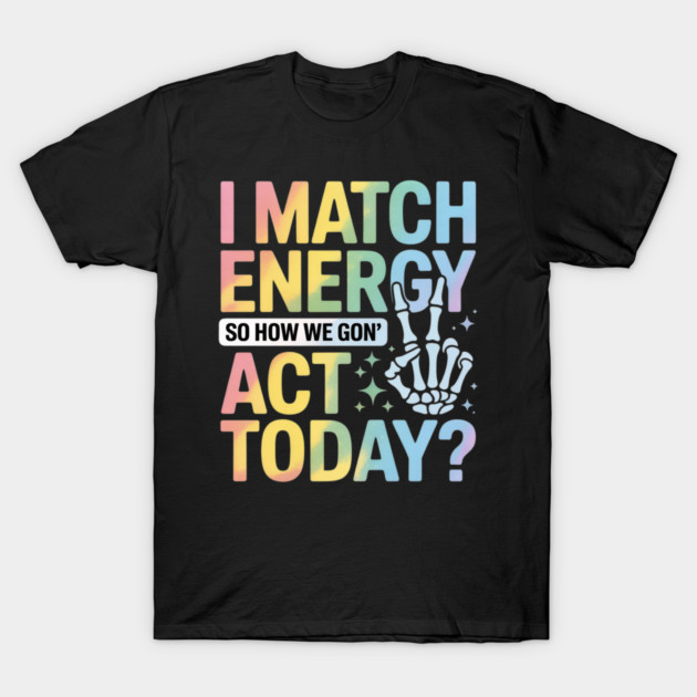 I Match Energy So How We Gon Act Today Funny - I Match Energy - T-Shirt ...