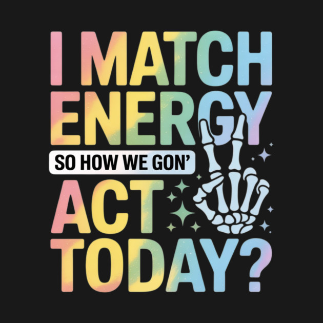 I Match Energy So How We Gon Act Today Funny - I Match Energy - T-Shirt ...