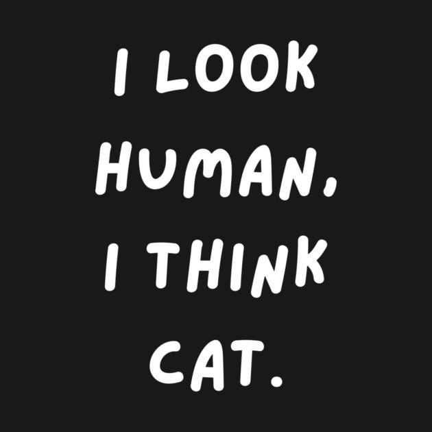 i look human, i think cat - Cat Sayings - T-Shirt | TeePublic