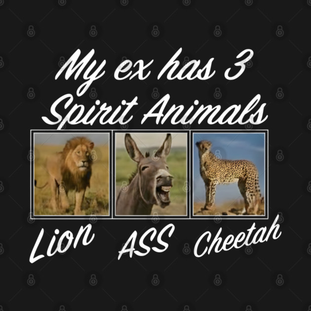 My Ex Has 3 Spirit Animals Lion Ass Cheetah Funny Sarcastic - Spirit ...