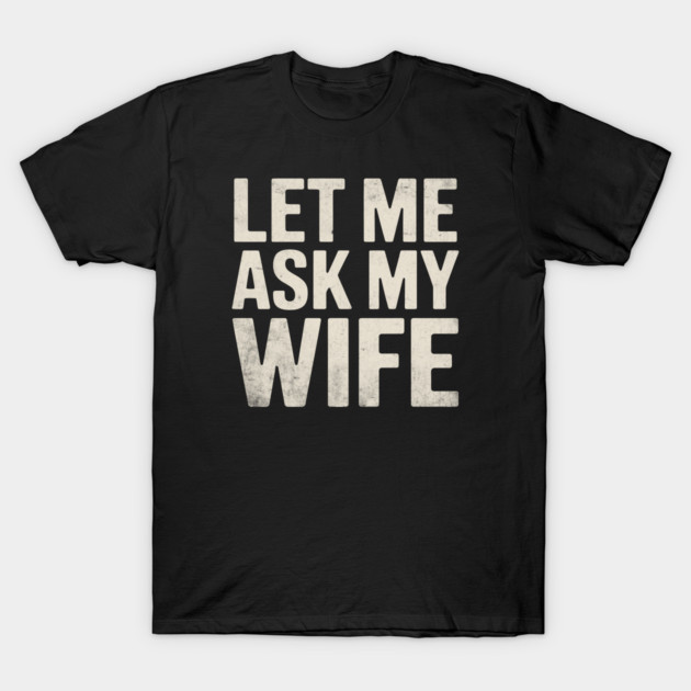 let-me-ask-my-wife - Vintage Funny Saying - Let Me Ask My Wife - T ...