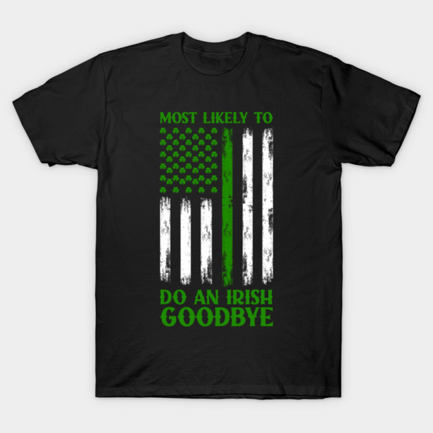 Most Likely To Do An Irish Goodbye - Irish Goodbye - T-Shirt | TeePublic