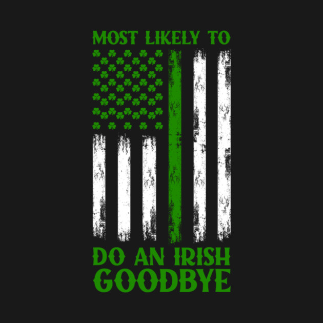 Most Likely To Do An Irish Goodbye - Irish Goodbye - T-Shirt | TeePublic
