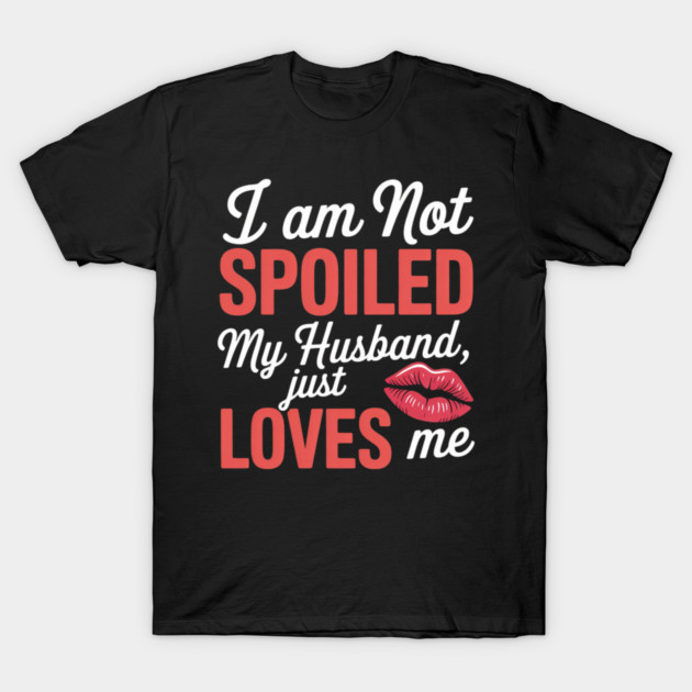 I'm Not Spoiled My Husband Just Loves Me Funny Wife Matching - Im Not ...