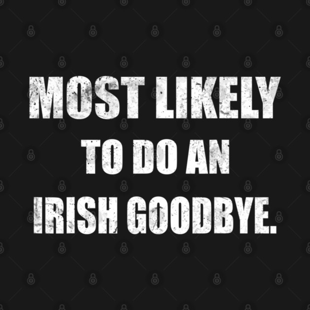 Most Likely To Do An Irish Goodbye - Irish Goodbye - Hoodie | TeePublic