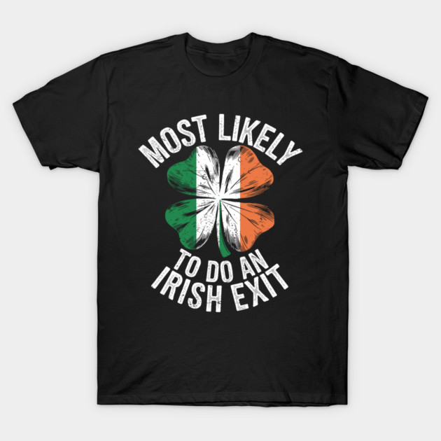 Most Likely To Do An Irish Goodbye - Irish Goodbye - T-Shirt | TeePublic