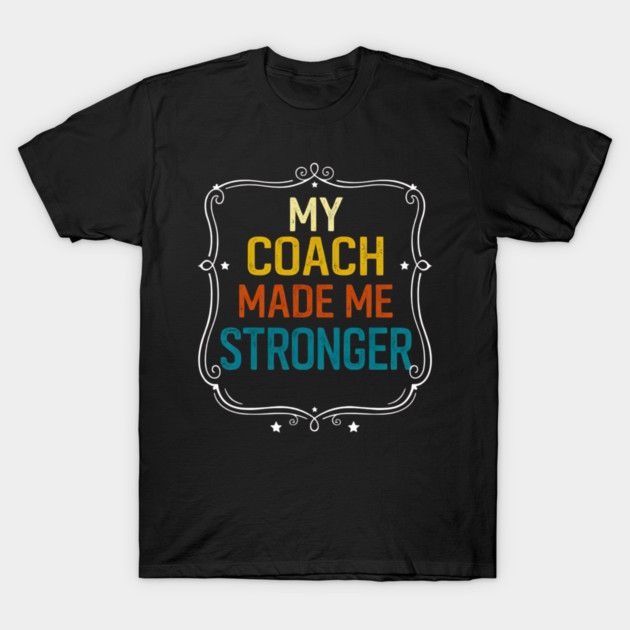 my coach made me stronger - My Coach Made Me Stronger - T-Shirt | TeePublic