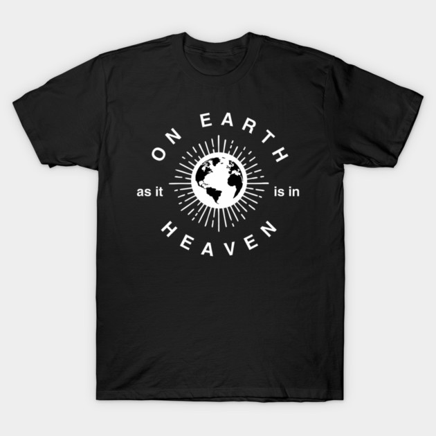 On The Earth As It Is In Heaven - Faith Based Message - T-Shirt | TeePublic