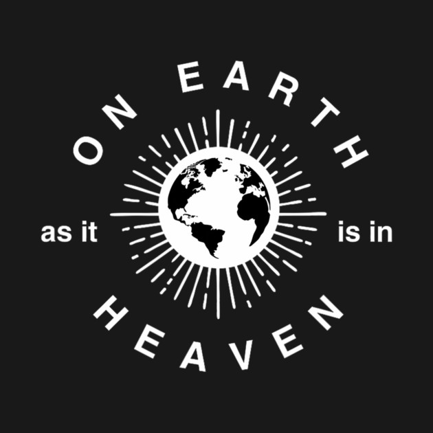 On The Earth As It Is In Heaven - Faith Based Message - T-Shirt | TeePublic