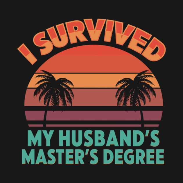I Survived My Husband’s Master’s Degree - Masters Degree - T-Shirt ...