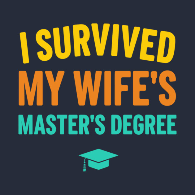 I Survived My Wife’s Master’s Degree - Masters Degree - T-Shirt | TeePublic