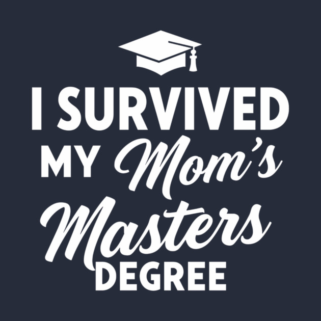 I Survived My mom’s Master’s Degree - Masters Degree - T-Shirt | TeePublic