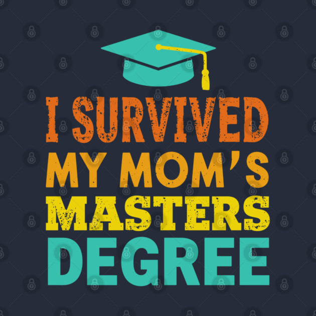 I Survived My mom’s Master’s Degree - Masters Degree - T-Shirt | TeePublic