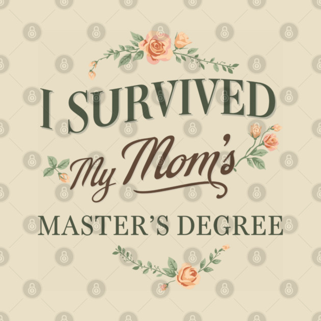 I Survived My mom’s Master’s Degree - Masters Degree - T-Shirt | TeePublic