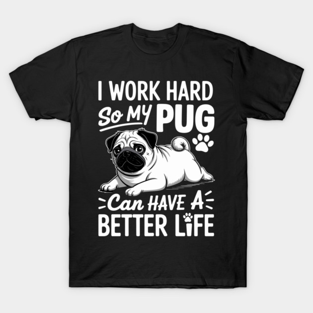 I Work Hard So My Pug Can Have a Better Life - I Work Hard So My Pug ...