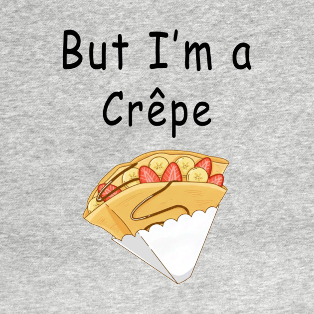But I'm a Crepe - Funny Radiohead Parody - Crepe - T-Shirt | TeePublic