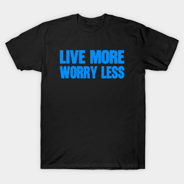 Live more worry less - Live More Worry Less - T-Shirt | TeePublic