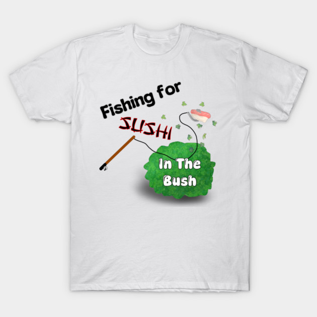 Fishing For Sushi In The Bush - Crude Humor - T-Shirt | TeePublic