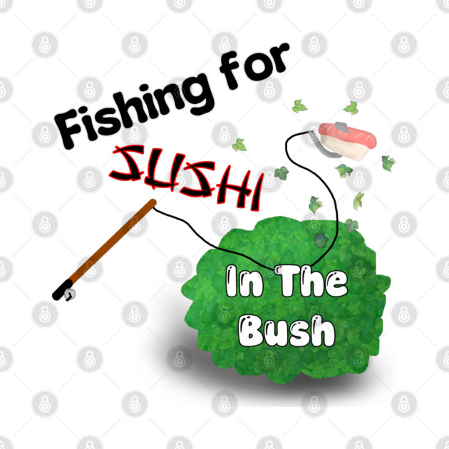 Fishing For Sushi In The Bush - Crude Humor - T-Shirt | TeePublic
