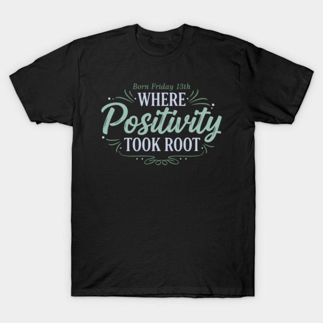 Born Friday 13th, Where Positivity Took Root T-Shirt | Meaningful ...