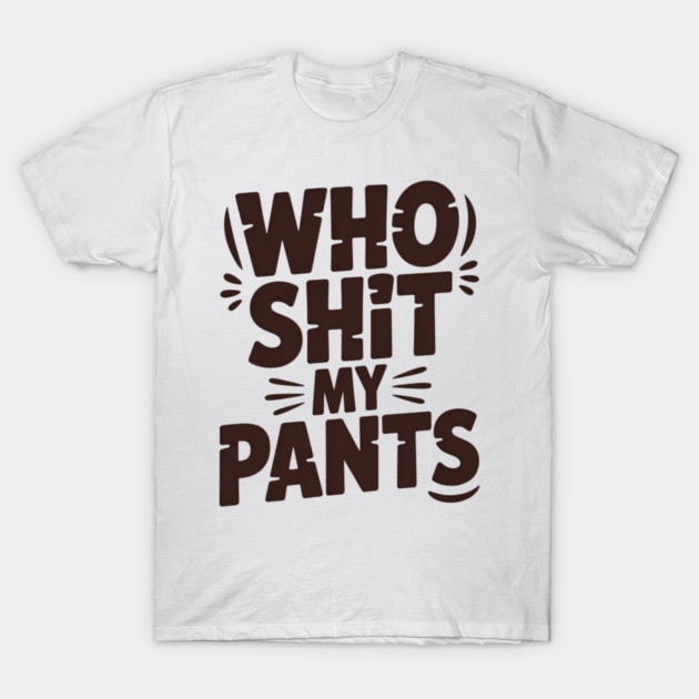 Who Shit My Pants Funny Shock Humor - Bold And Shocking Humor Text - T ...