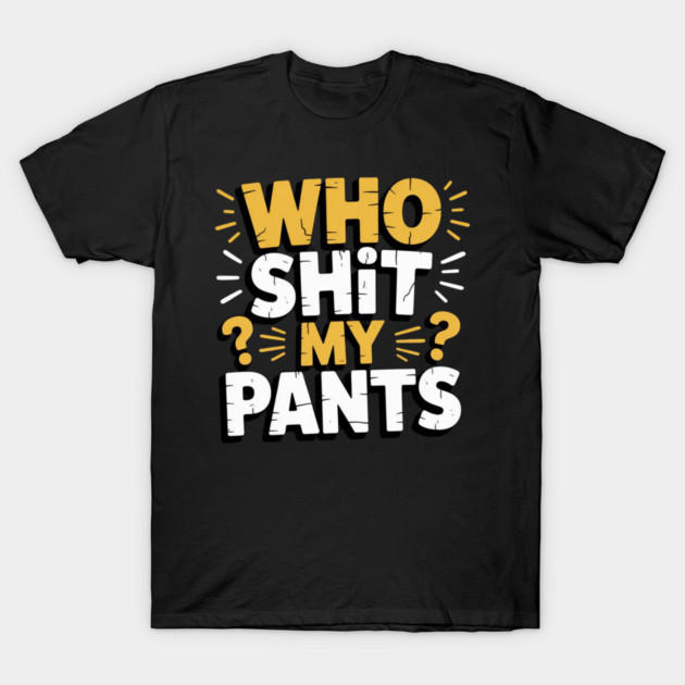 Who Shit My Pants Funny Shock Humor - Bold And Shocking Humor Text - T ...