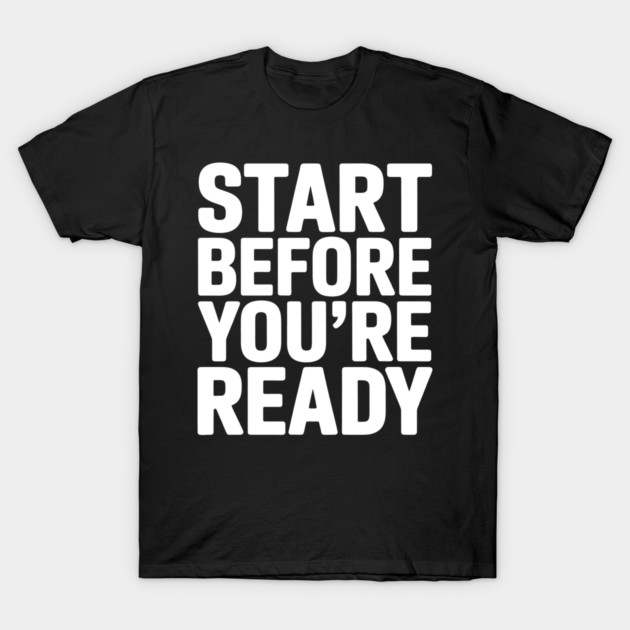 Start Before You’re Ready - Start Before Youre Ready - T-Shirt | TeePublic