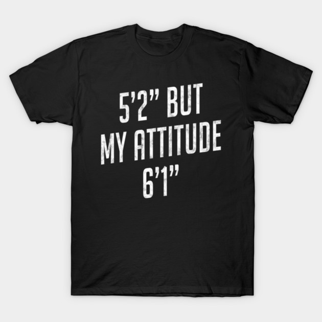 5 Foot 2 But My Attitude 6 Foot 1 Short - Funny Sassy Quote - T-Shirt ...