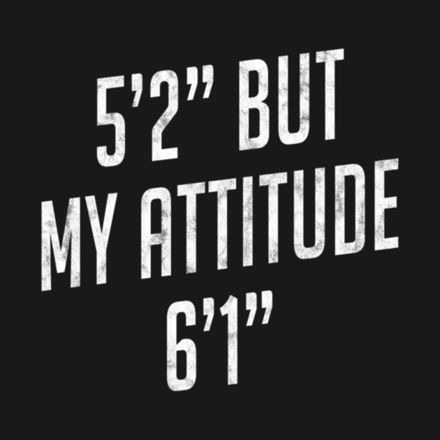 5 Foot 2 But My Attitude 6 Foot 1 Short - Funny Sassy Quote - T-Shirt ...