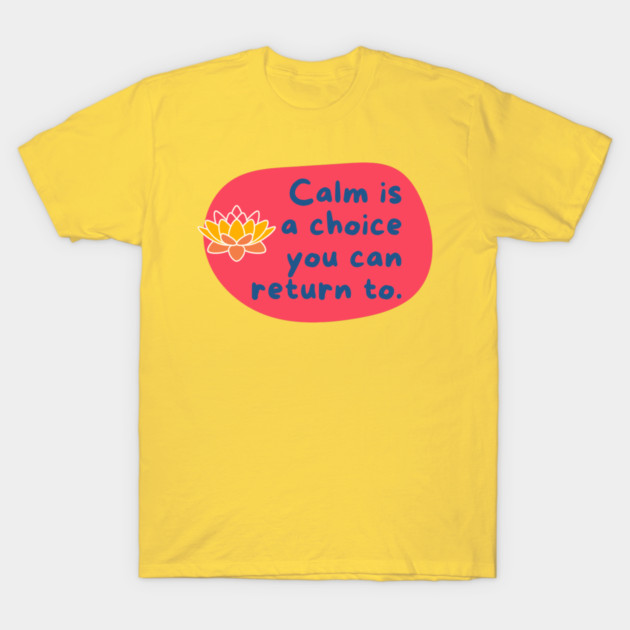 Calm Is A Choice - Uplifting Quote - T-Shirt | TeePublic