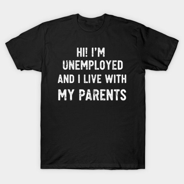 Humorous and Trendy Hi I'm Unemployed And I Live With My Parents Slogan ...