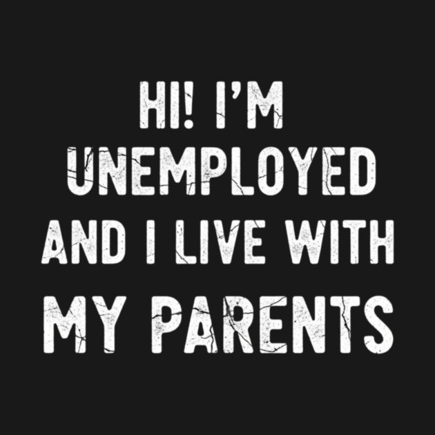 Humorous and Trendy Hi I'm Unemployed And I Live With My Parents Slogan ...