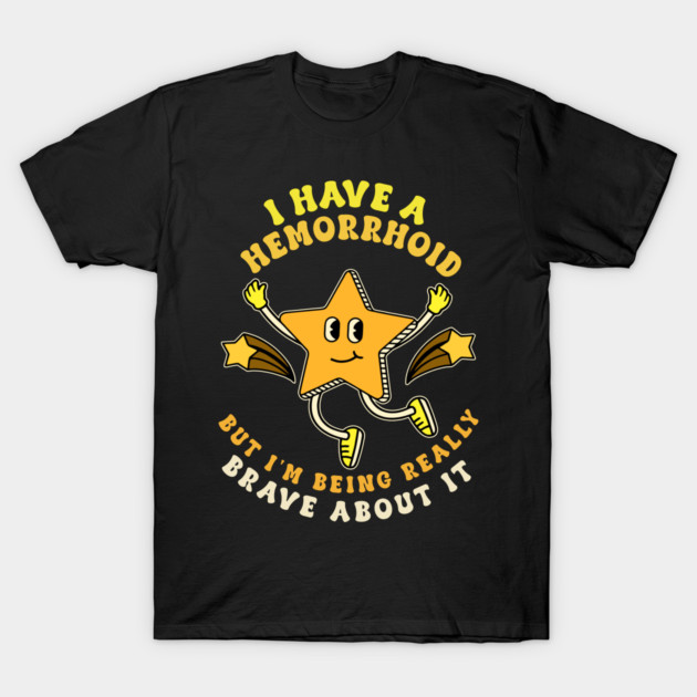 I Have A Hemorrhoid But Im Being Brave About It - Funny Humor - T-Shirt ...