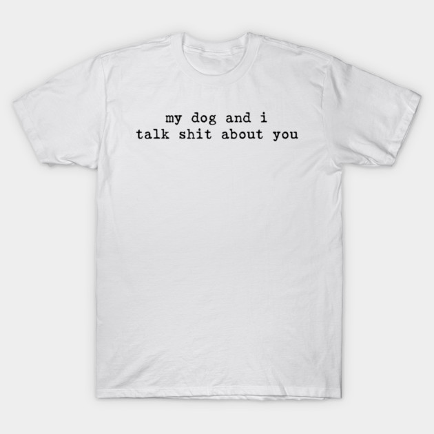 My Dog And I Talk Shit About You - Funny Dog Mom - Pet Humor - Dog ...