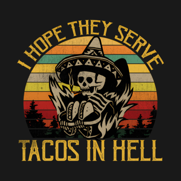 I Hope They Serve Tacos In Hell - Funny Food Quote - T-Shirt | TeePublic