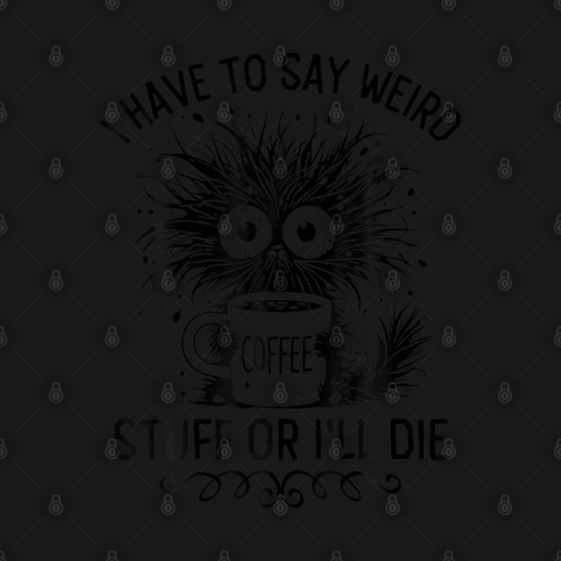 I Have To Say Weird Stuff Or I'Ll Die Cat - Funny Cat Lover - T-Shirt ...