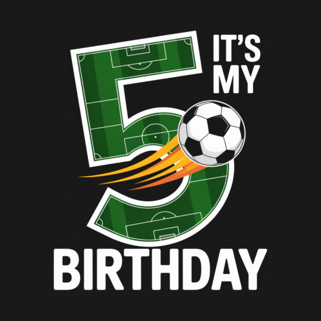 It'S My 5Th Birthday Soccer Ball 5 Year Old - 5th Birthday - T-Shirt ...