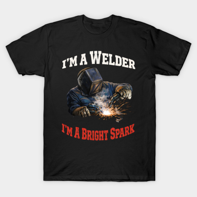 I’m A Welder I’m A Bright Spark – Funny Welding Humor - Im A Welder Im ...