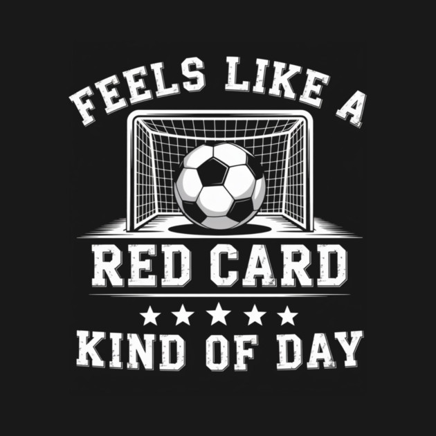Feels Like A Red Card Kind Of Day Soccer - Soccer - T-Shirt | TeePublic