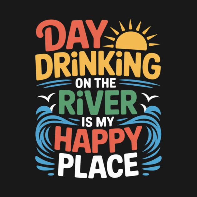Day Drinking At The River Is My Happy Place Summer Vacation - Day ...