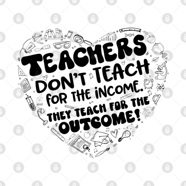 Teachers teach for the outcome. Teacher Love - Teacher - T-Shirt ...