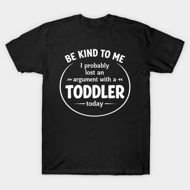 be kind to me i probably lost an argument with a toddler today - Be ...