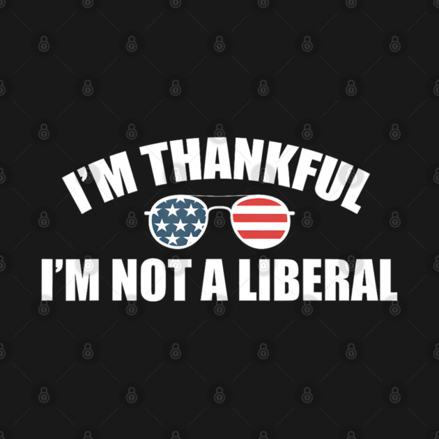 Im Thankful Im Not A Liberal - Saying - Funny Sarcastic Saying - T ...