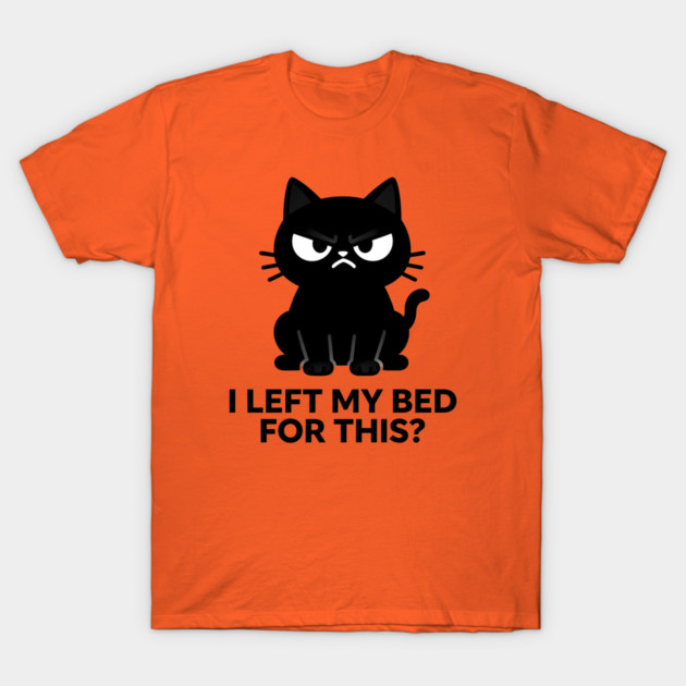 I left my bed for this - Cat Meme - T-Shirt | TeePublic