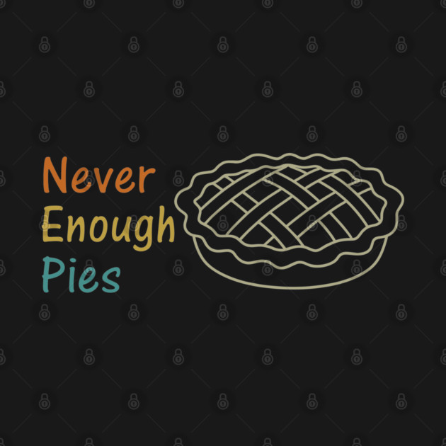 Never Enough Pies Funny Pie Lover Baking Humor - Pies Lover - T-Shirt ...