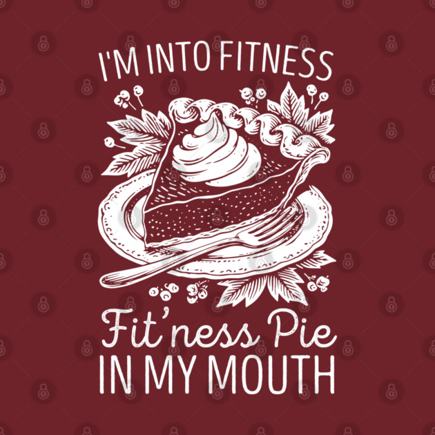 Im Into Fitness Pumpkin Pie In My Mouth Funny Pie Lover Humor - Im Into ...