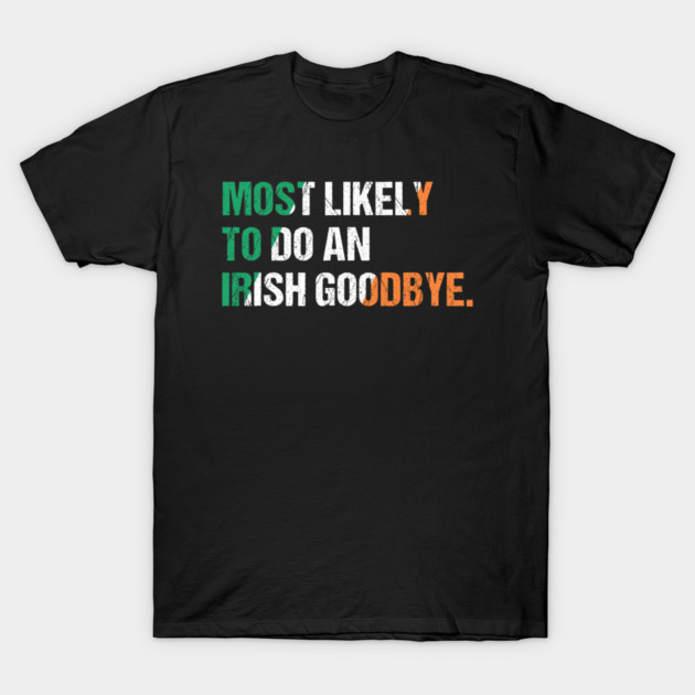 Most Likely To Do An Irish Goodbye - St Patricks Day - T-Shirt | TeePublic