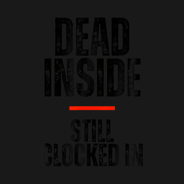 Dead Inside Still Clocked In Corporate Horror - Funny Work Sayings - T ...