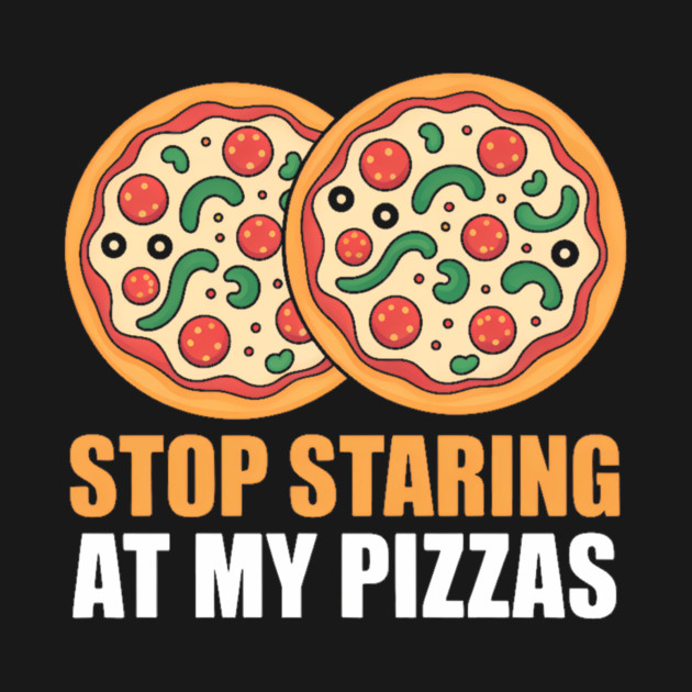 Stop Staring At My Pizza Lover - Stop Staring At My Pizza Lover - T ...